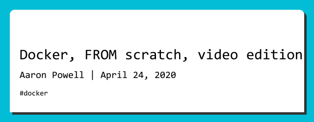 Docker, FROM scratch, video edition